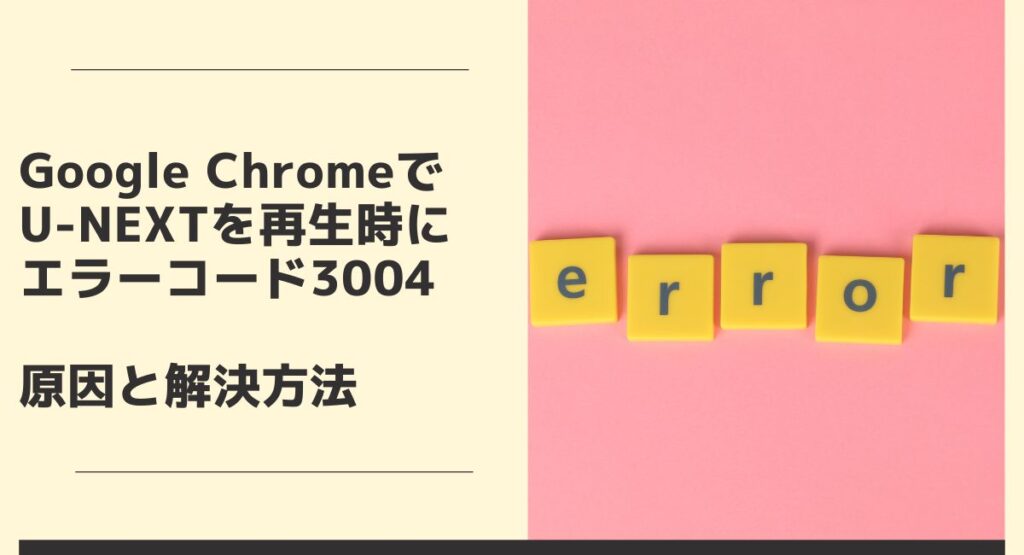 ChromeでU-NEXTの動画を再生したらエラー3004が発生｜解決策